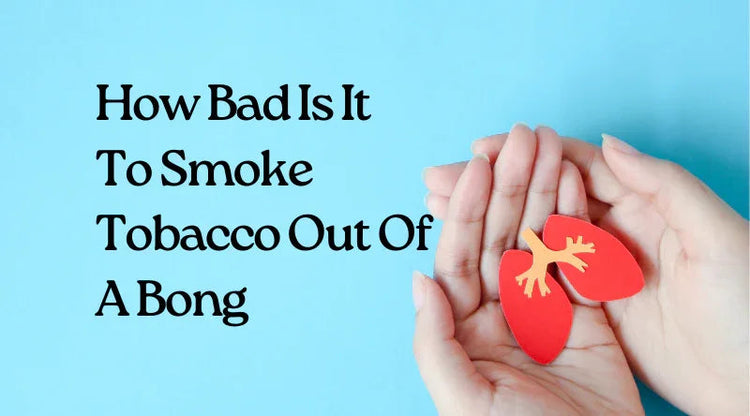 How Bad Is It To Smoke Tobacco Out Of A Bong? – Croia Glass