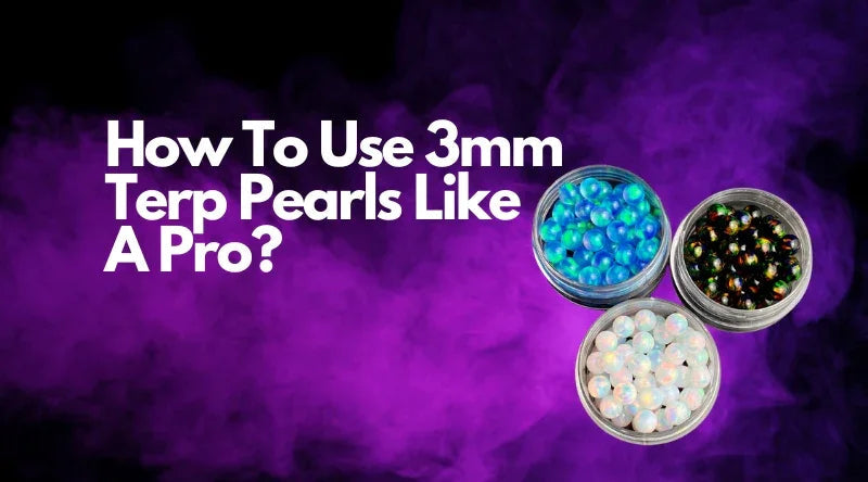 How to Use 3mm Terp Pearls Like a Pro? – Croia Glass
